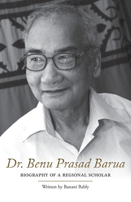 Dr. Benu Prasad Barua: Biography of A Regional Scholar by Banani Bably ...