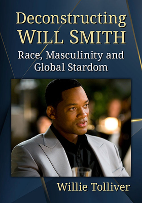 Deconstructing Will Smith: Race, Masculinity and Global Stardom by ...