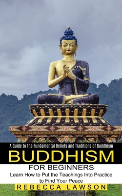 Buddhism for Beginners: Learn How to Put the Teachings Into Practice to ...