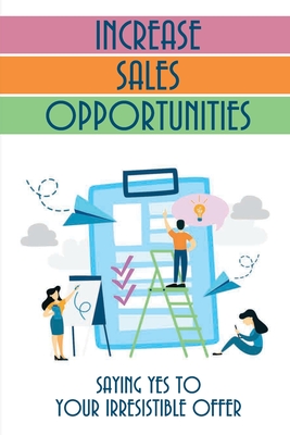 Increase Sales Opportunities: Saying Yes To Your Irresistible Offer ...
