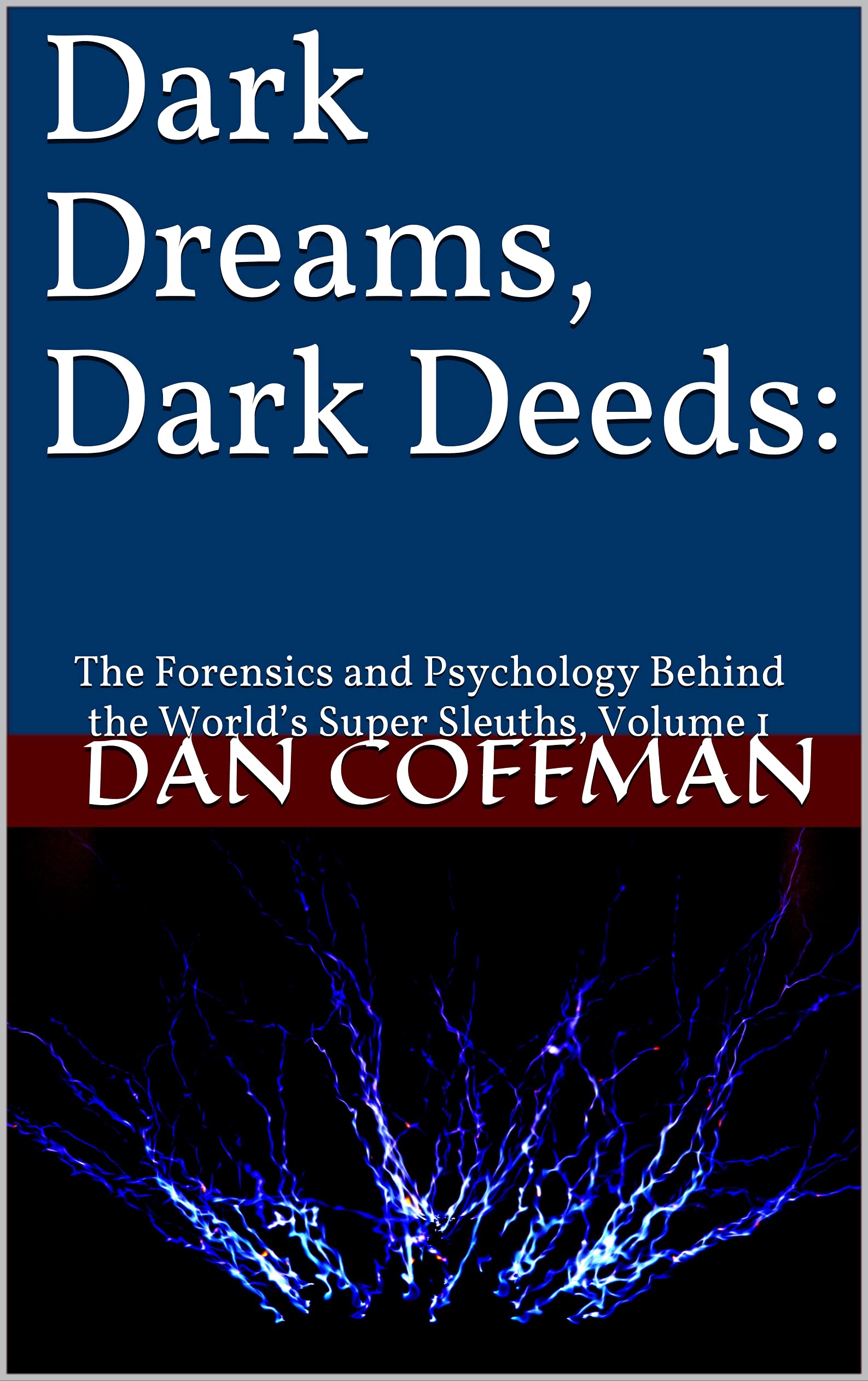 Dark Dreams, Dark Deeds: : The Forensics and Psychology Behind the World’s Super Sleuths, Volume ...