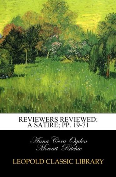 Reviewers Reviewed: A Satire; pp. 19-71 by Anna Cora Ogden Mowatt ...