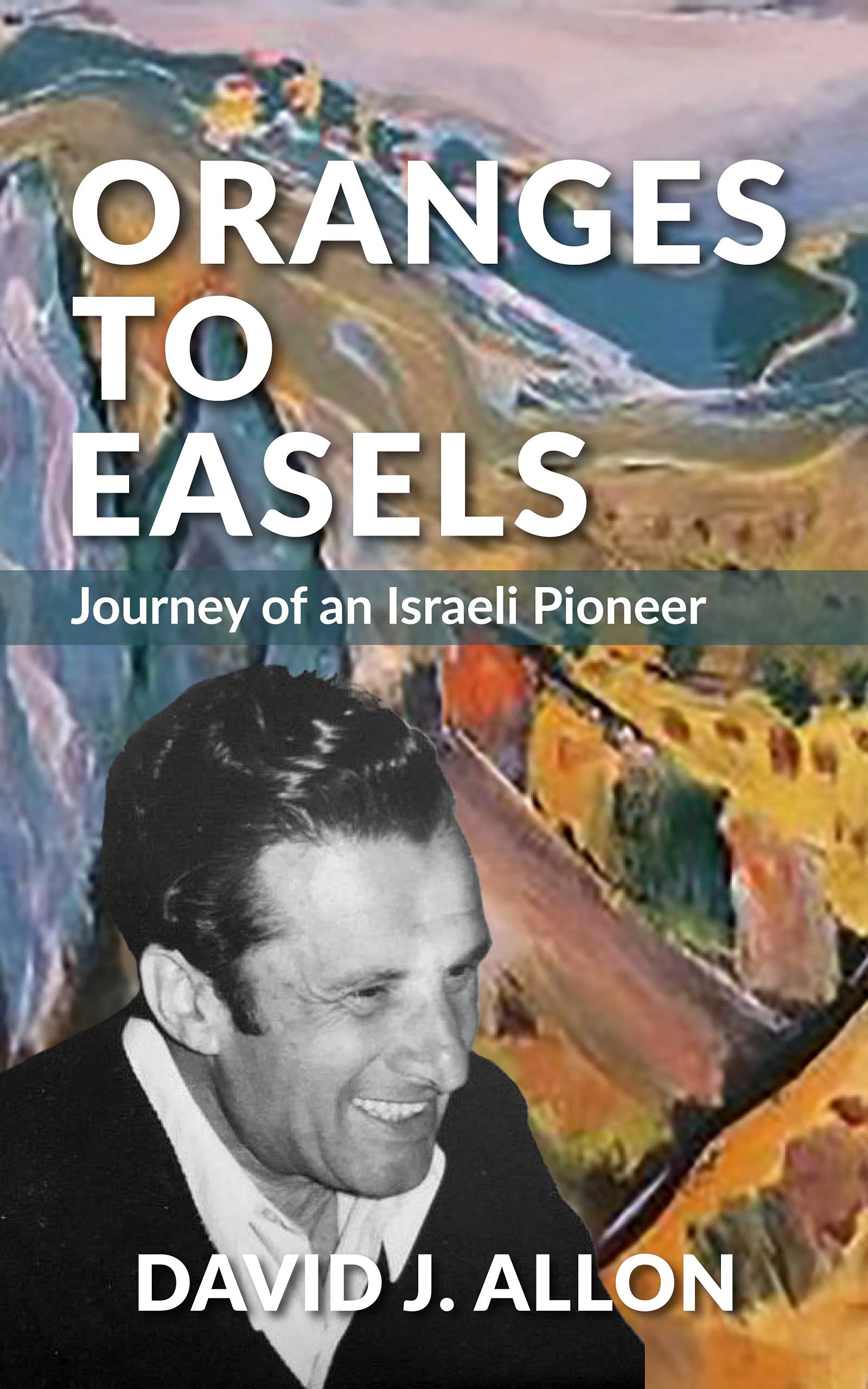 Oranges to Easels: Journey of an Israeli Pioneer by David Allon | Goodreads
