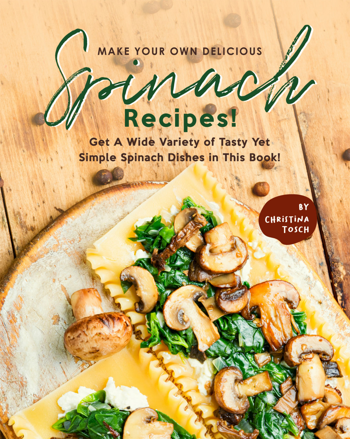 Make Your Own Delicious Spinach Recipes!: Get A Wide Variety of Tasty ...
