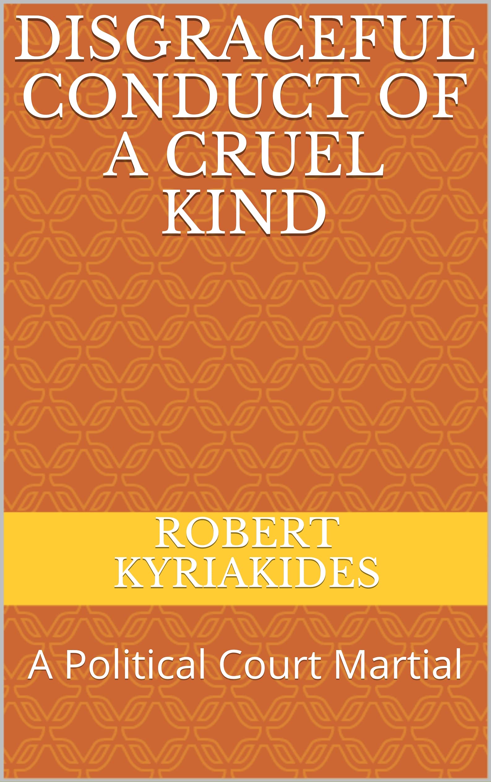 Disgraceful Conduct of a Cruel Kind: A Political Court Martial by ...