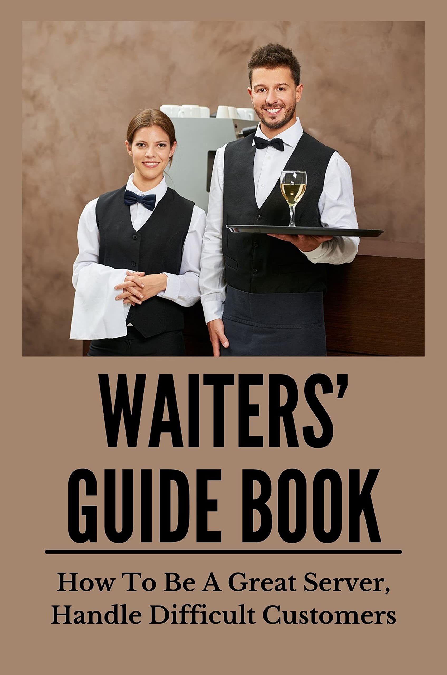 Waiters’ Guide Book: How To Be A Great Server, Handle Difficult ...
