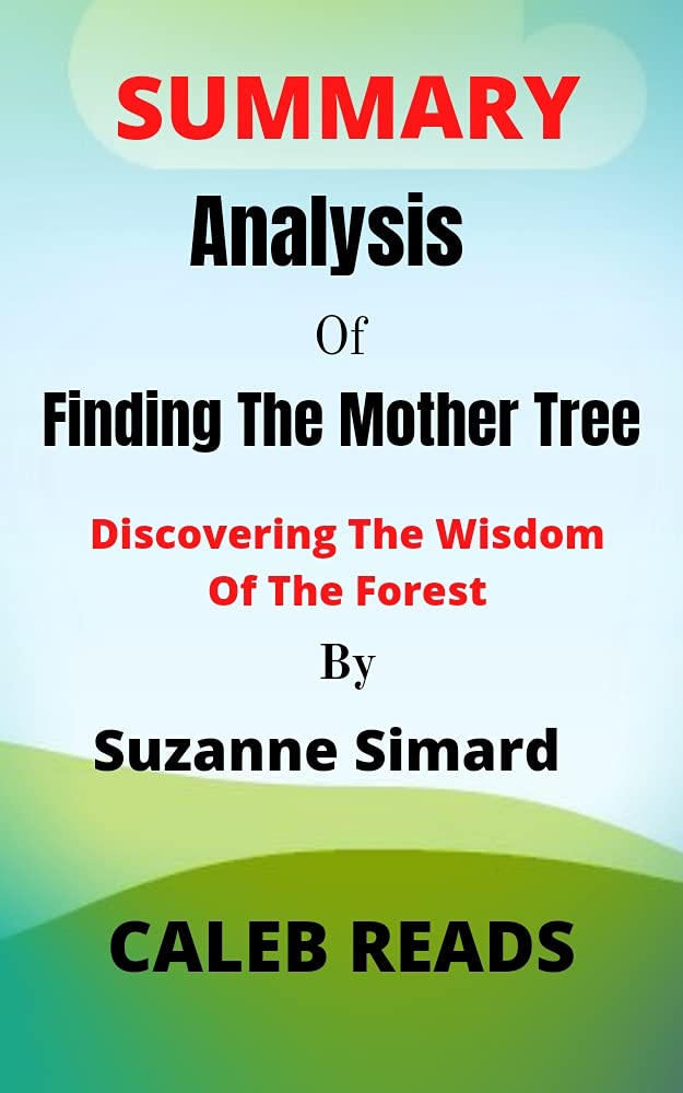 Summary Analysis of Finding the Mother Tree By Suzanne Simard ...