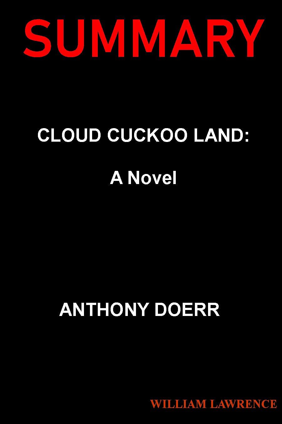 SUMMARY: CLOUD CUCKOO LAND: A Novel BY ANTHONY DOERR by William Lawrence | Goodreads
