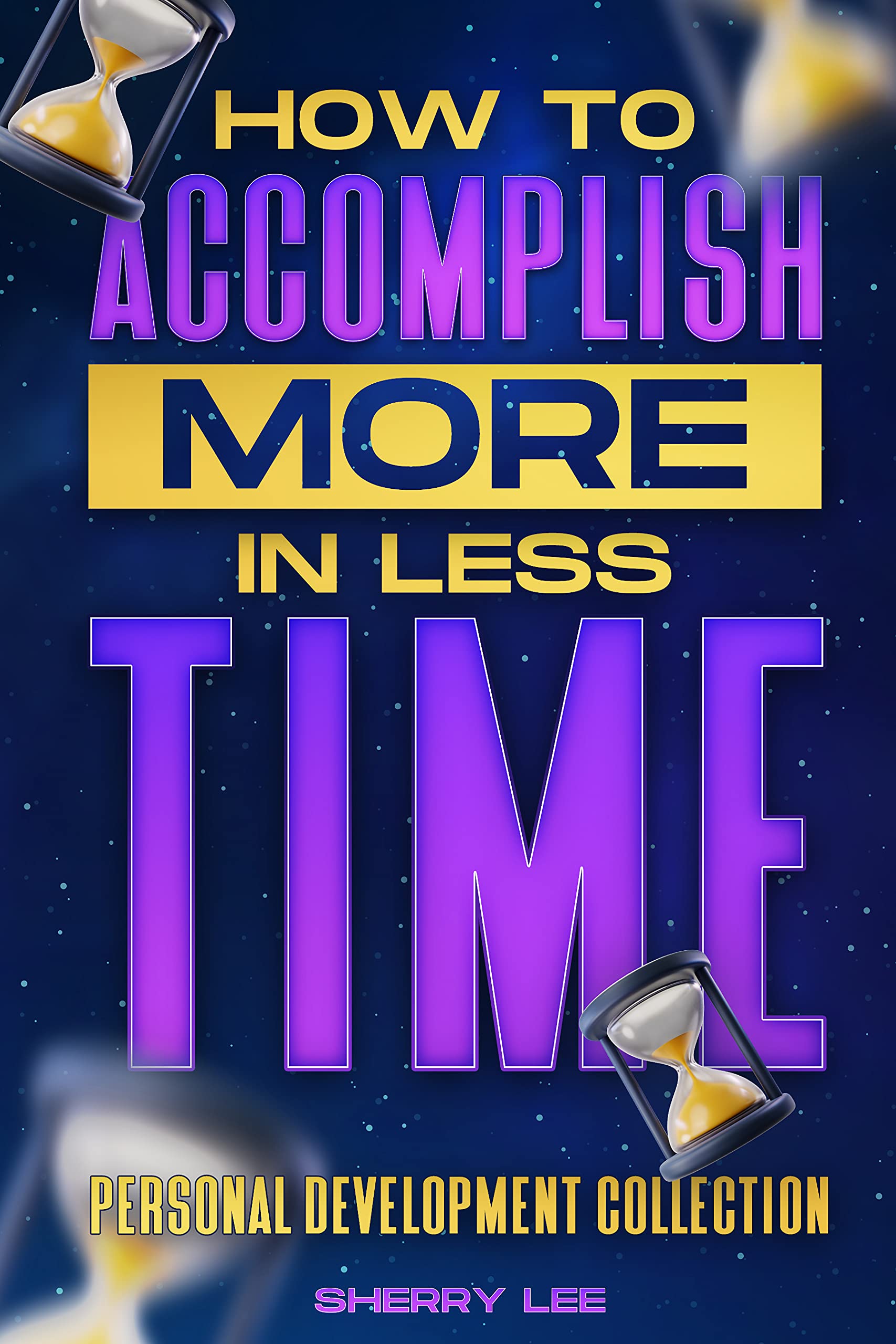 How to Accomplish More in Less Time: Personal Development Collection by Sherry Lee | Goodreads