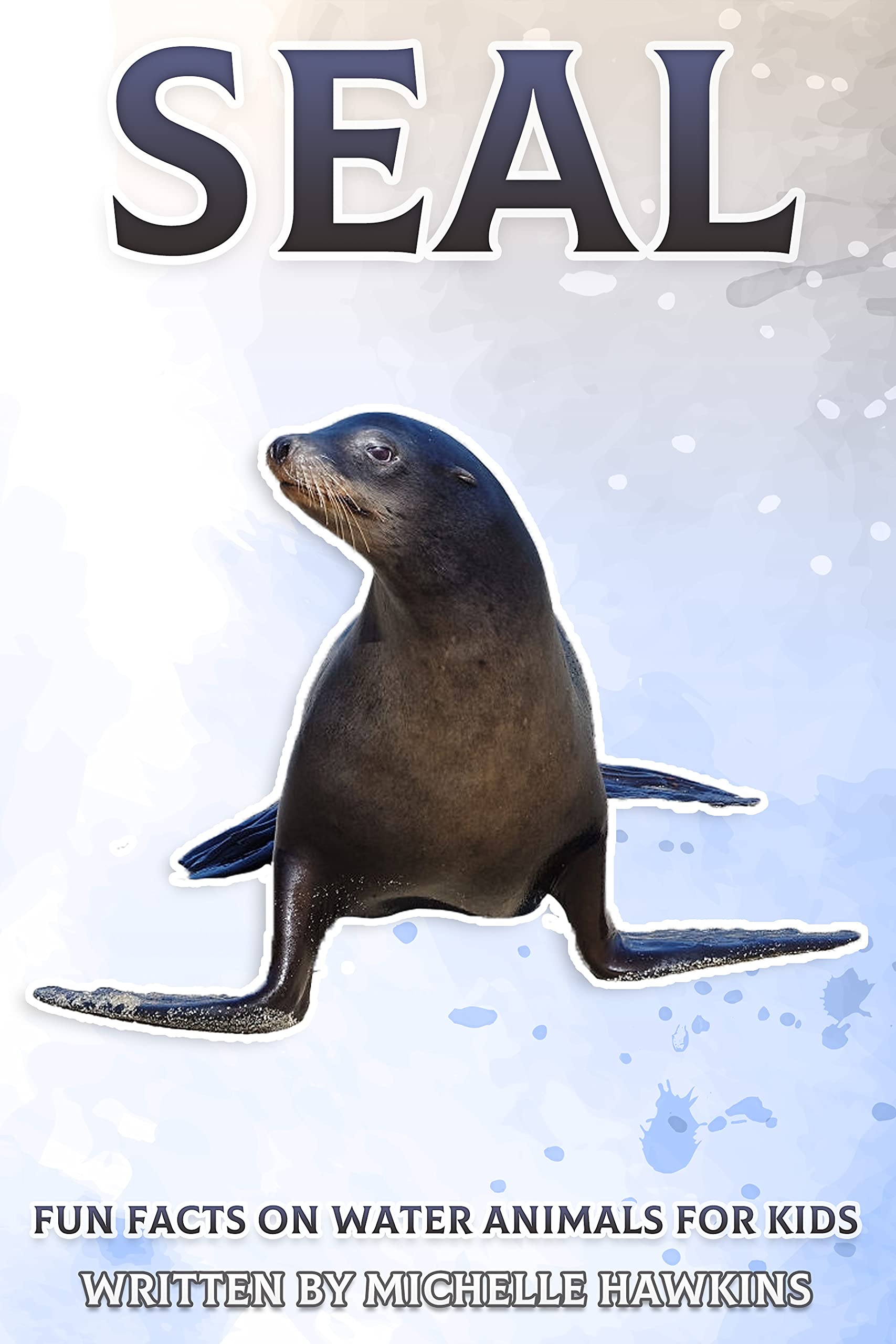 Seal: Fun Facts on Water Animals for Kids #7 by Michelle Hawkins | Goodreads