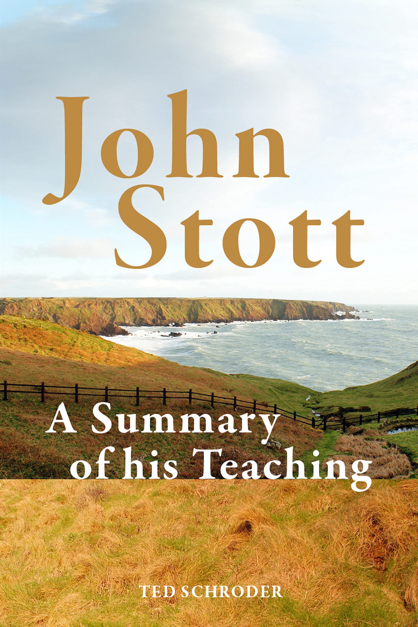 John Stott A summary of his teaching: A summary of his teaching by Ted ...