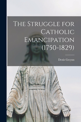 The Struggle for Catholic Emancipation (1750-1829) by Denis Gwynn ...