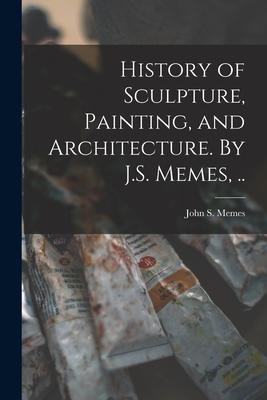 History of Sculpture, Painting, and Architecture. By J.S. Memes, .. by ...