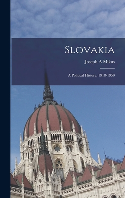 Slovakia: a Political History, 1918-1950 by Joseph A Mikus | Goodreads