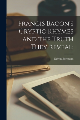 Francis Bacon's Cryptic Rhymes and the Truth They Reveal by Edwin 1851 ...