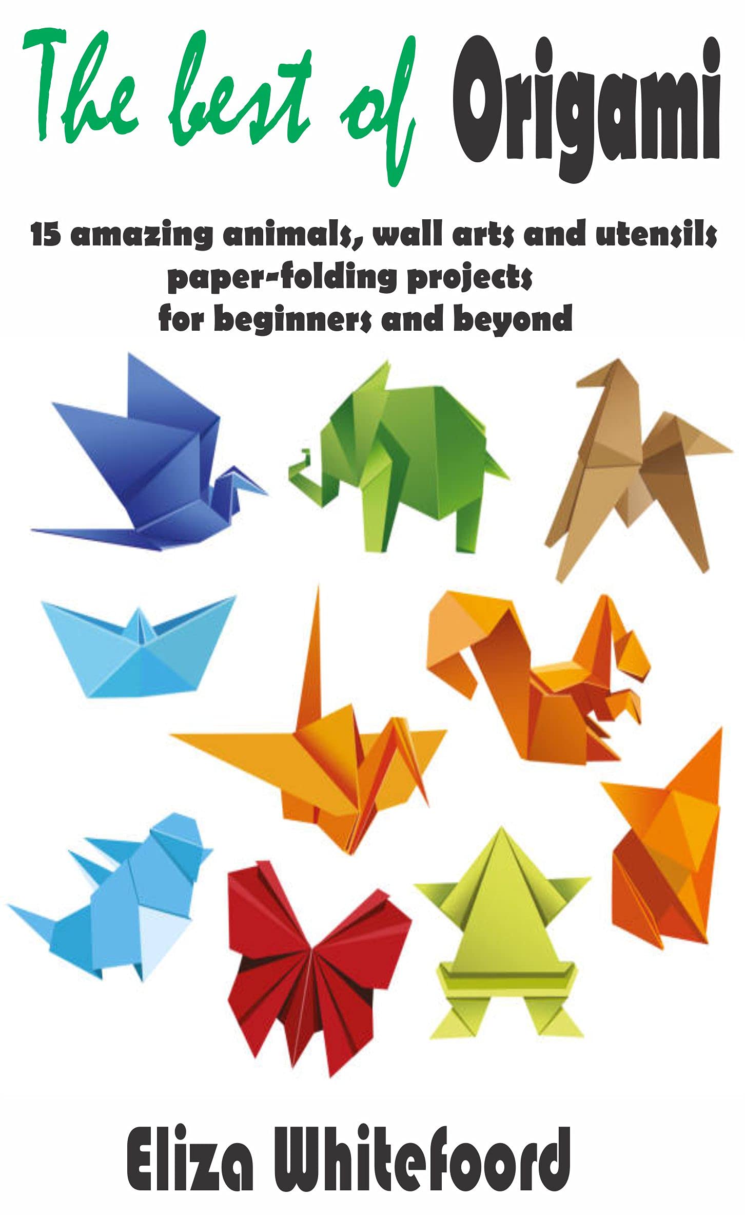 THE BEST OF ORIGAMI: 15 amazing animals, wall arts and utensils paper ...