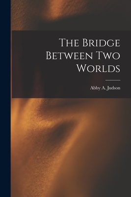 The Bridge Between Two Worlds by Abby a (Abby Ann) 1835-1902 Judson | Goodreads