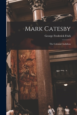 Mark Catesby: the Colonial Audubon by George Frederick Frick | Goodreads