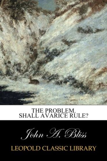 The Problem. Shall Avarice Rule? by John A. Bliss | Goodreads