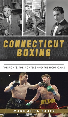 Connecticut Boxing: The Fights, the Fighters and the Fight Game by Mark ...