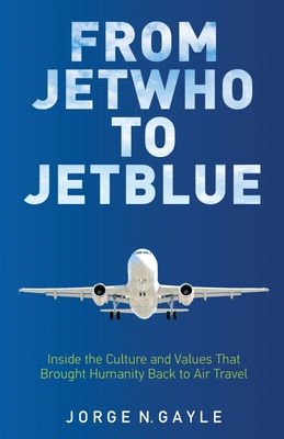 From Jetwho To Jetblue: Inside the Culture and Values That Brought Humanity Back to Air Travel ...
