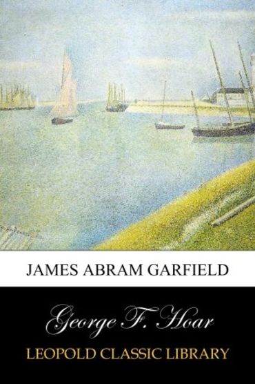 James Abram Garfield by George F. Hoar | Goodreads