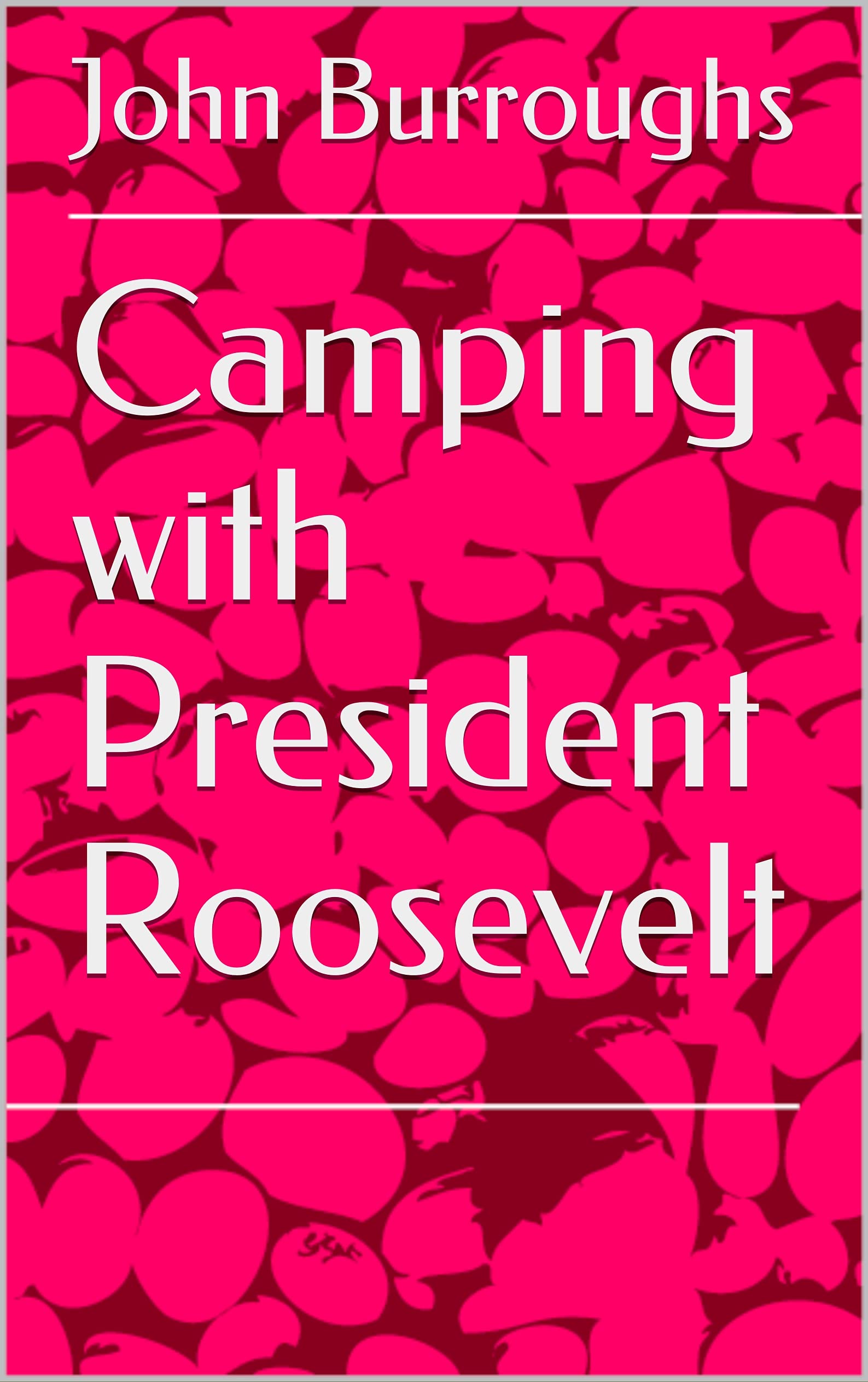 Camping with President Roosevelt by John Burroughs | Goodreads