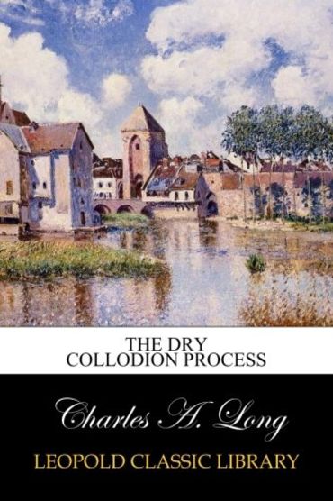 The dry collodion process by Charles A. Long | Goodreads