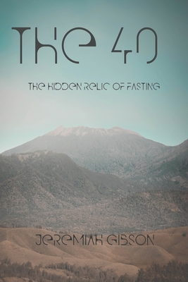 The 40: The Hidden Relic of Fasting by Jeremiah Gibson | Goodreads