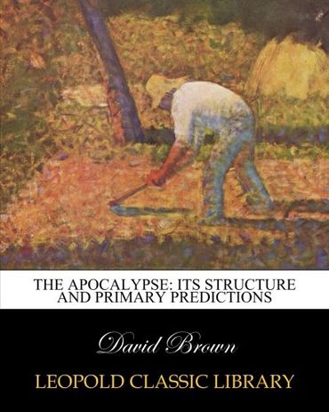 The Apocalypse: its structure and primary predictions by David Brown ...