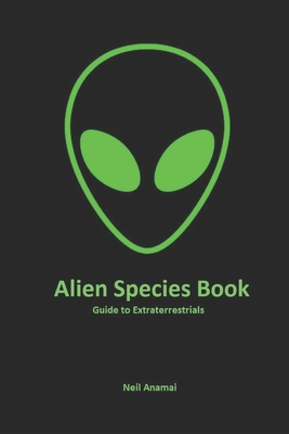Alien Species book: Guide to Extraterrestrials by Neil Anamai | Goodreads