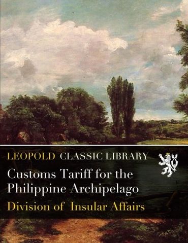 Customs Tariff for the Philippine Archipelago by Division of Insular ...