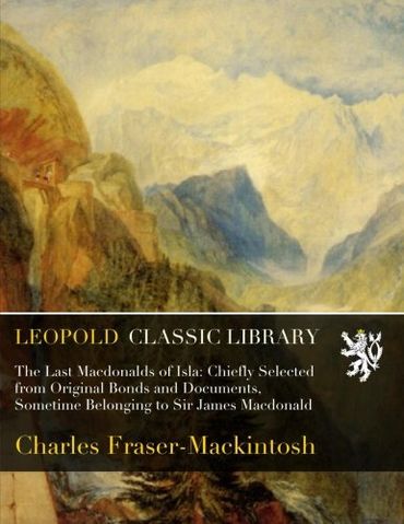 The Last Macdonalds of Isla: Chiefly Selected from Original Bonds and ...