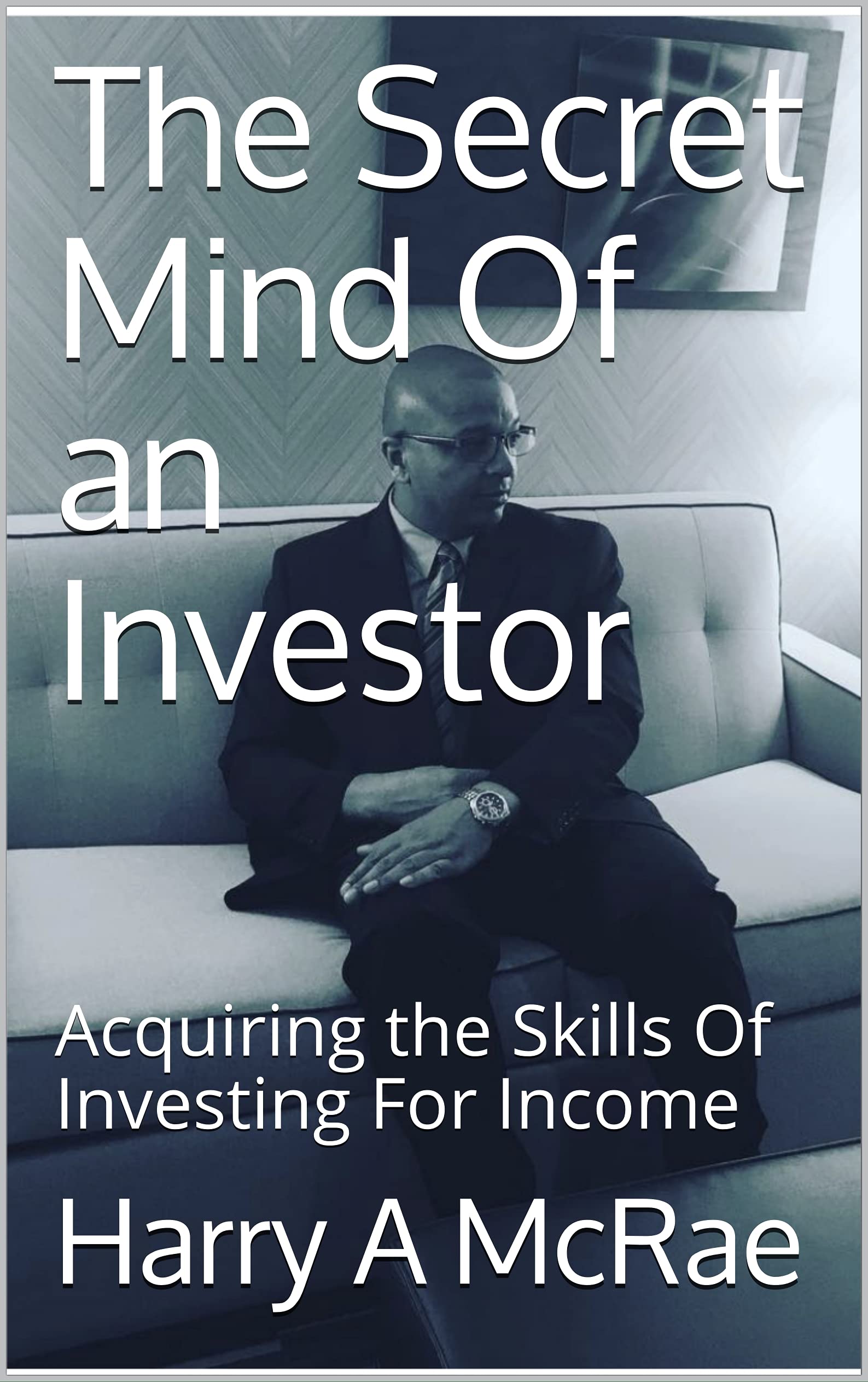 The Secret Mind Of an Investor: Acquiring the Skills Of Investing For Income by Harry A McRae ...