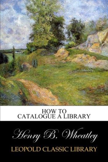 How to catalogue a library by Henry B. Wheatley | Goodreads