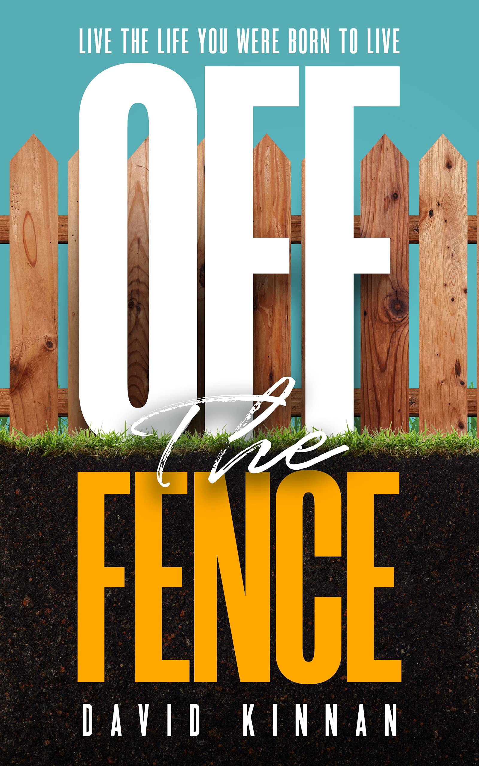 Off the Fence: Live the Life You Were Born to Live by David Kinnan ...