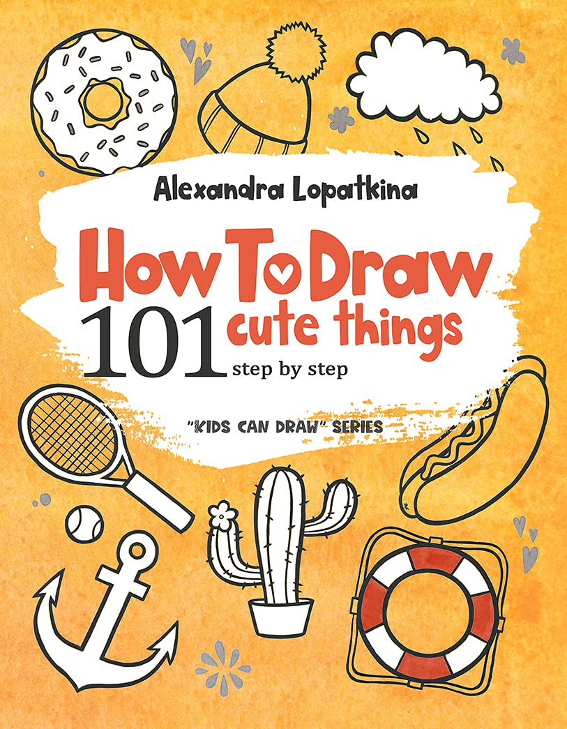 How to Draw 101 Cute Things: Step by Step, Easy Drawing for Kids and ...