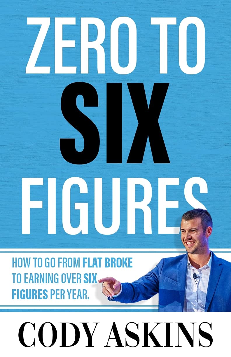 Zero To 6-Figures: How to Go From Flat Broke to Earning Over Six Figures Per Year by Cody Askins ...