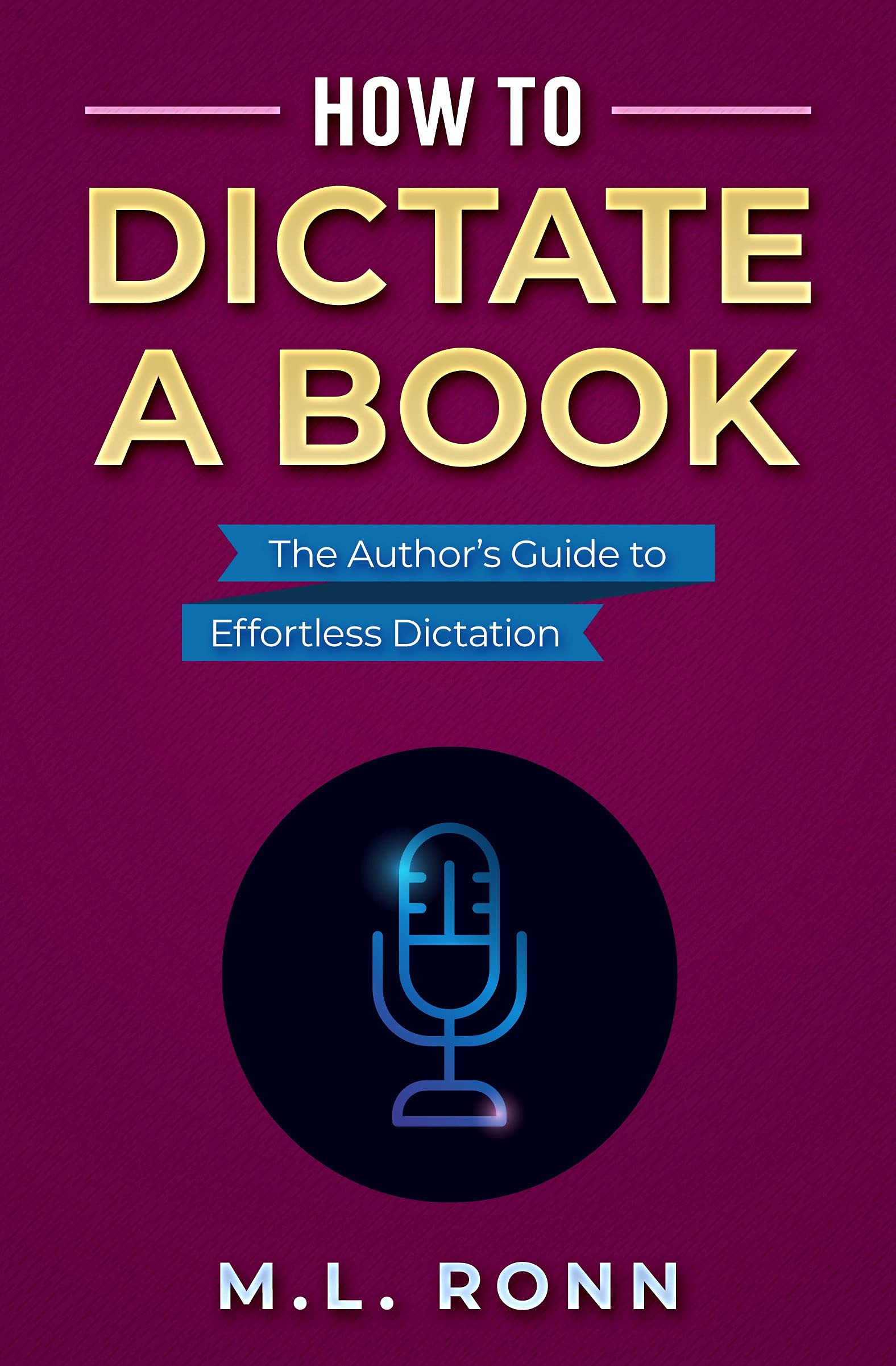 How to Dictate a Book: The Author's Guide to Effortless Dictation by M ...