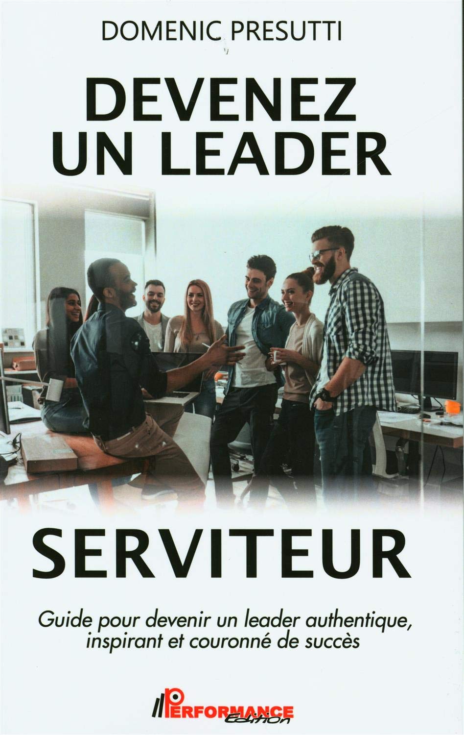 Devenez un leader serviteur - Guide pour devenir un leader authentique ...