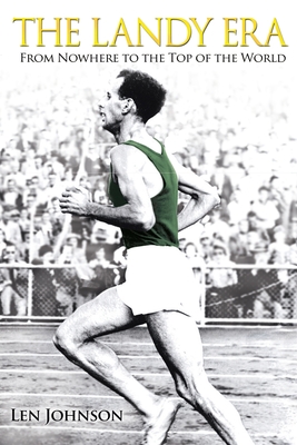The Landy Era: From Nowhere to the Top of the World by Len Johnson ...