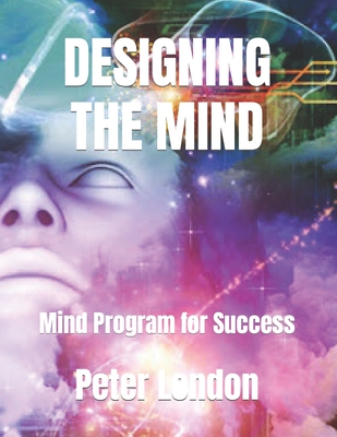Designing the Mind: Mind Program for Success by Peter London | Goodreads