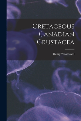 Cretaceous Canadian Crustacea [microform] by Henry Woodward | Goodreads