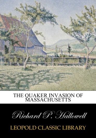 The Quaker invasion of Massachusetts by Richard P. Hallowell | Goodreads