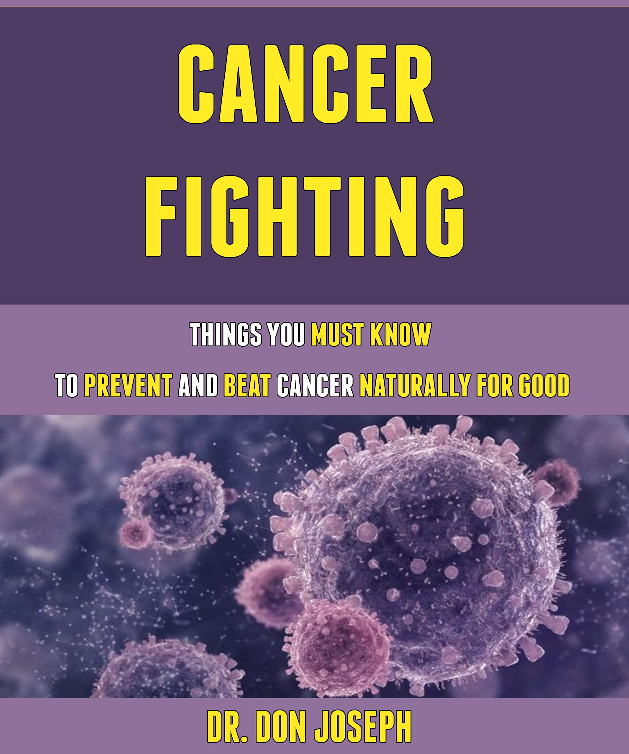 Cancer Fighting: Things You Must Know To Prevent And Beat Cancer ...