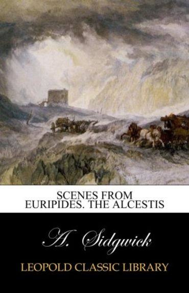 Scenes from Euripides. The Alcestis by A. Sidgwick | Goodreads