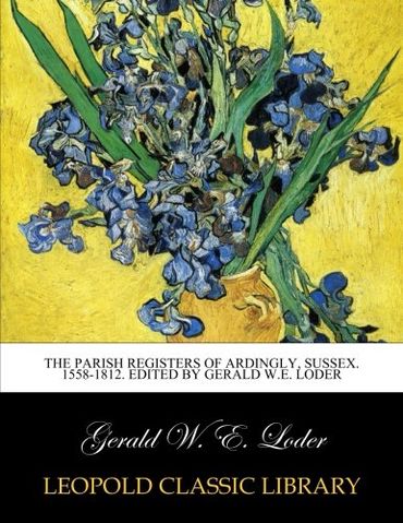 The parish registers of Ardingly, Sussex. 1558-1812. Edited by Gerald W ...