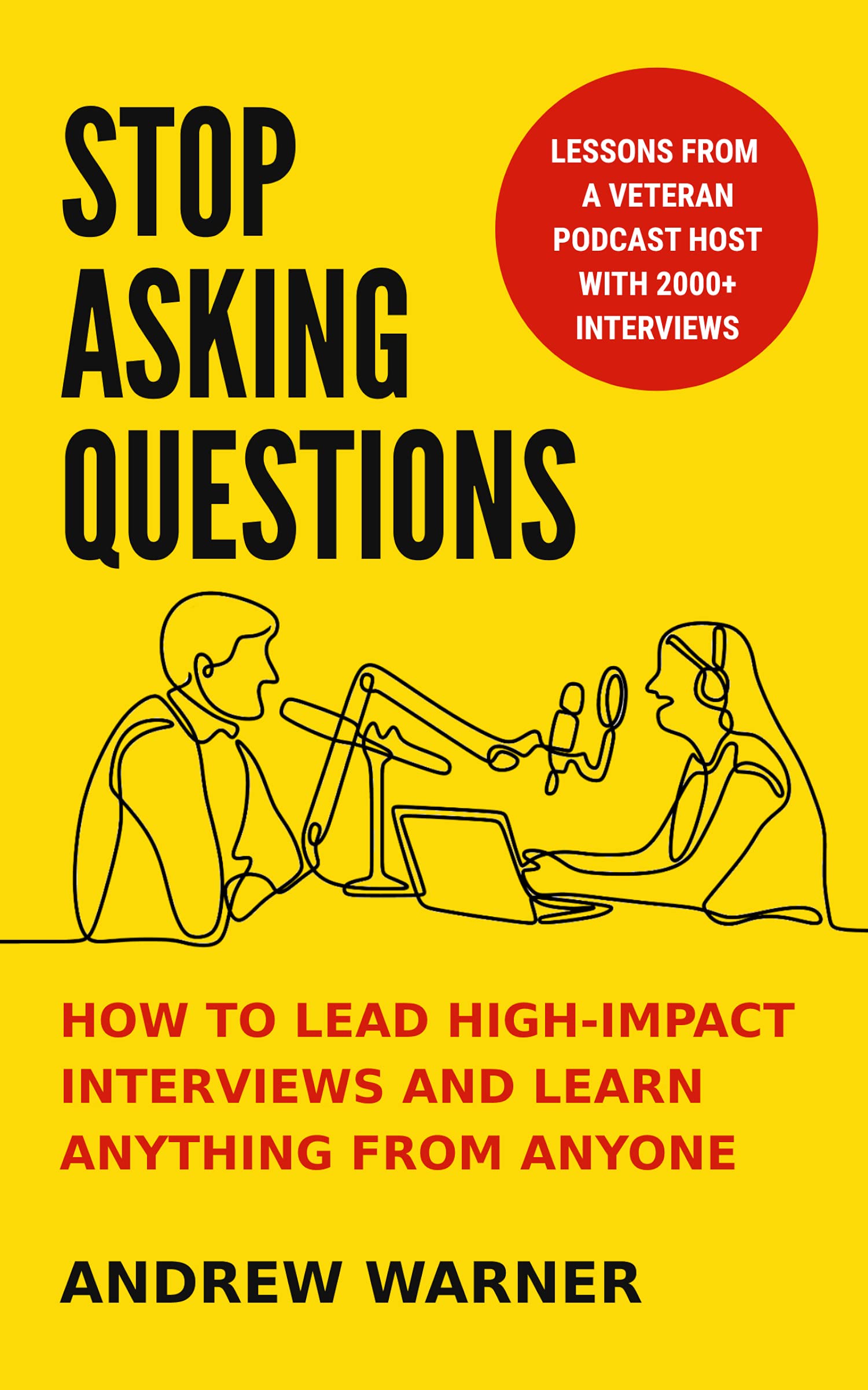 Stop Asking Questions: How to Lead High-Impact Interviews and Learn ...