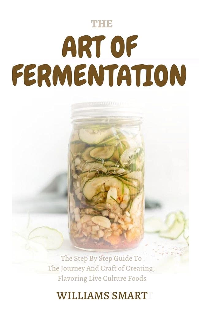 THE ART OF FERMENTATION: The Step By Step Guide To The Journey And ...