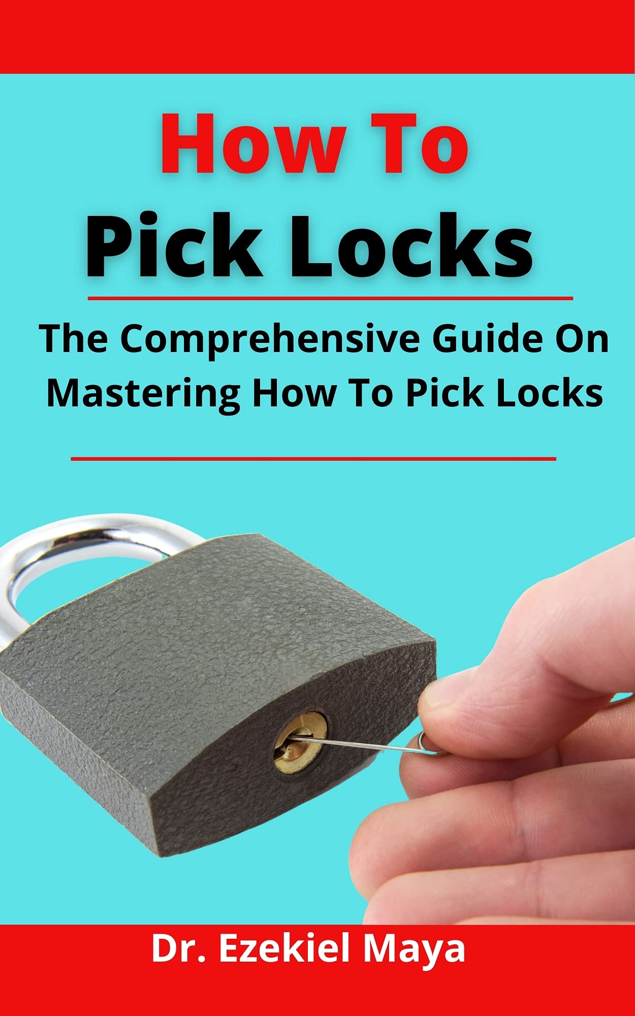 How To Pick Locks: The Comprehensive Guide On Mastering How To Pick Locks by Dr. Ezekiel Maya ...